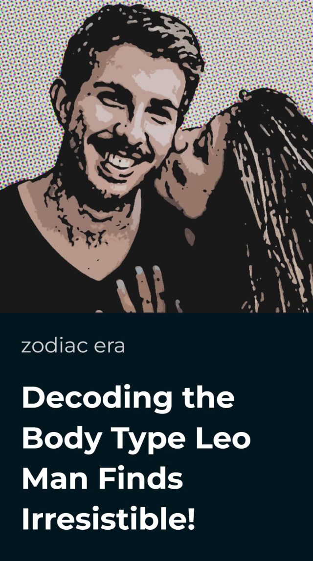 Decoding the Body Type Leo Man Finds Irresistible! • Zodiac Era