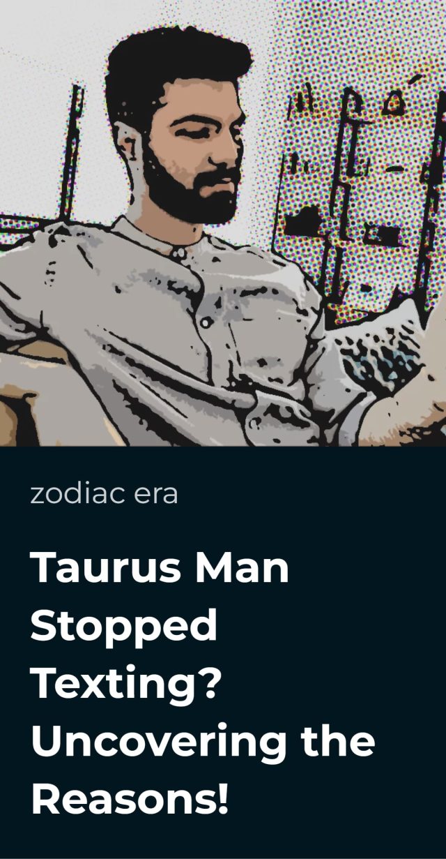 Taurus Man Stopped Texting? Uncovering the Reasons! • Zodiac Era